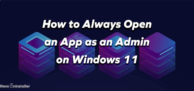 How to Always Open an App as an Admin on Windows 11 - RevoUninstaller